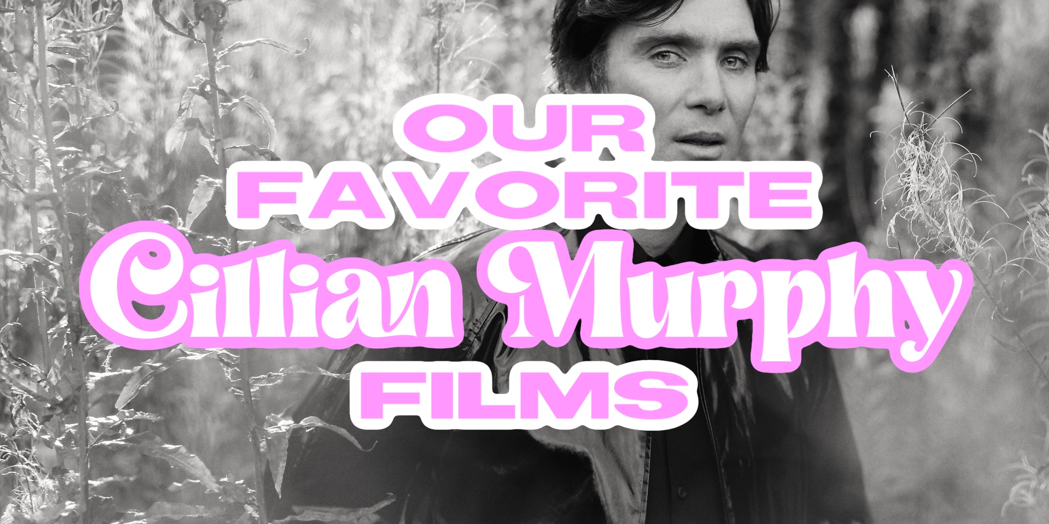 Our Favorite Cillian Murphy Films